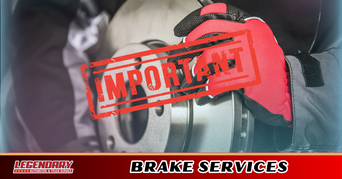 IMPORTANCE OF BRAKE SERVICES - Legendary Automotive And Truck Service